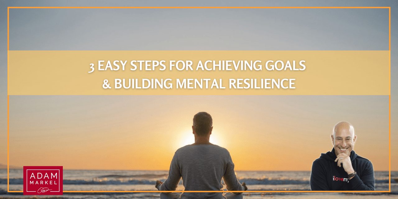 3 Easy Steps for Achieving Goals & Building Mental Resilience | Adam Markel