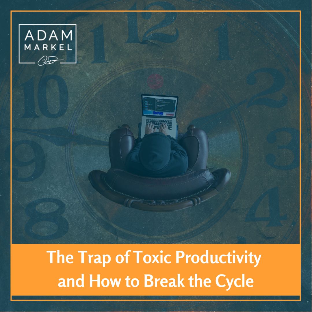 The Trap of Toxic Productivity and How to Break the Cycle | Adam Markel