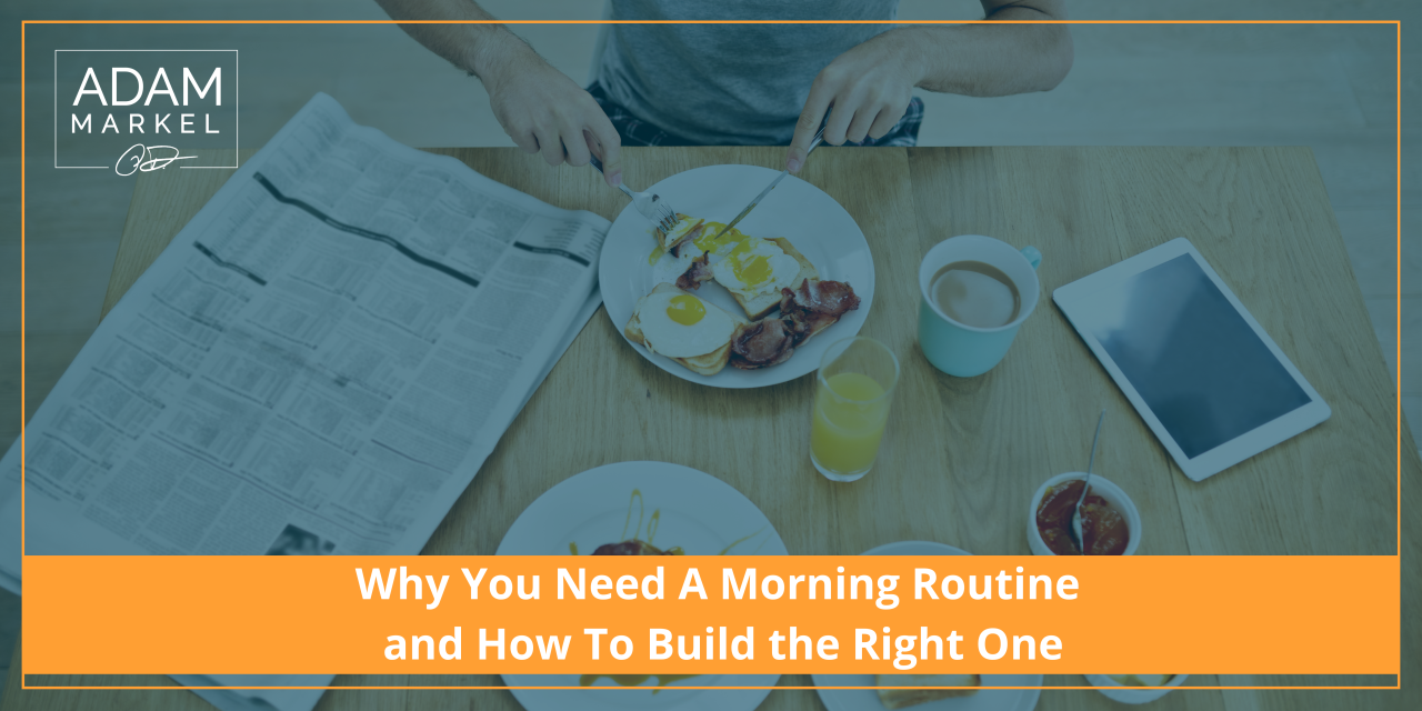 Why You Need A Morning Routine and How To Build the Right One - Adam Markel