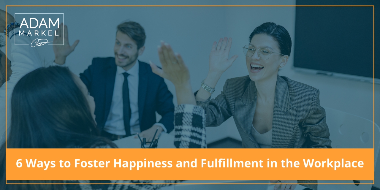 6 Ways to Foster Happiness and Fulfillment in the Workplace